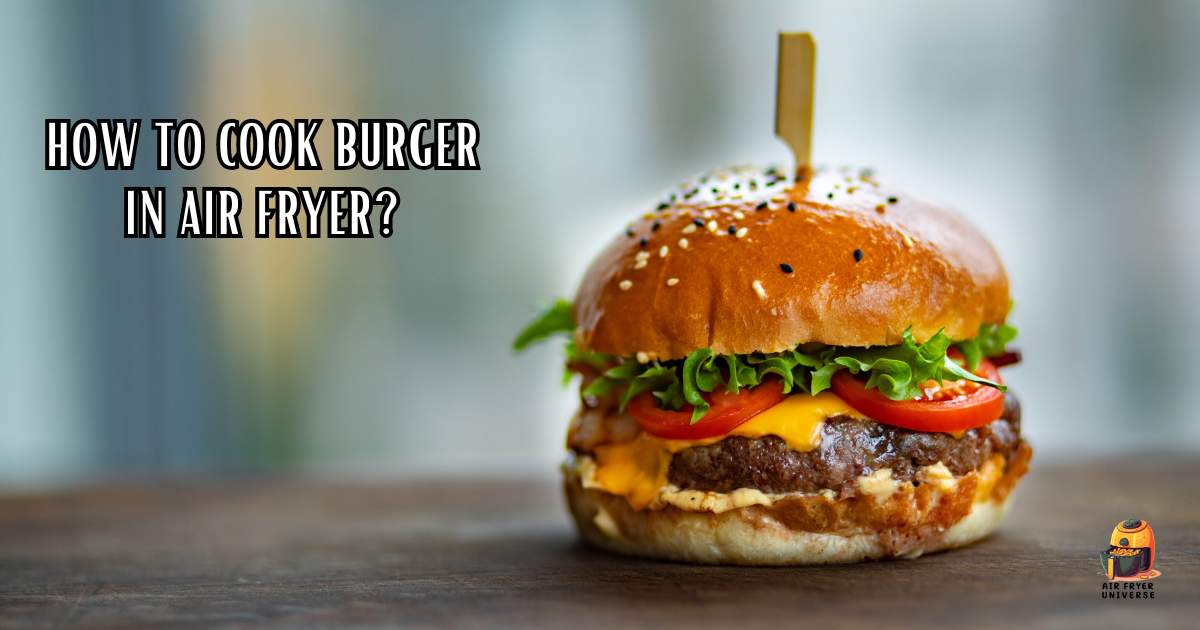 How to Cook Burger in Air Fryer- Easy and Delicious Recipes
